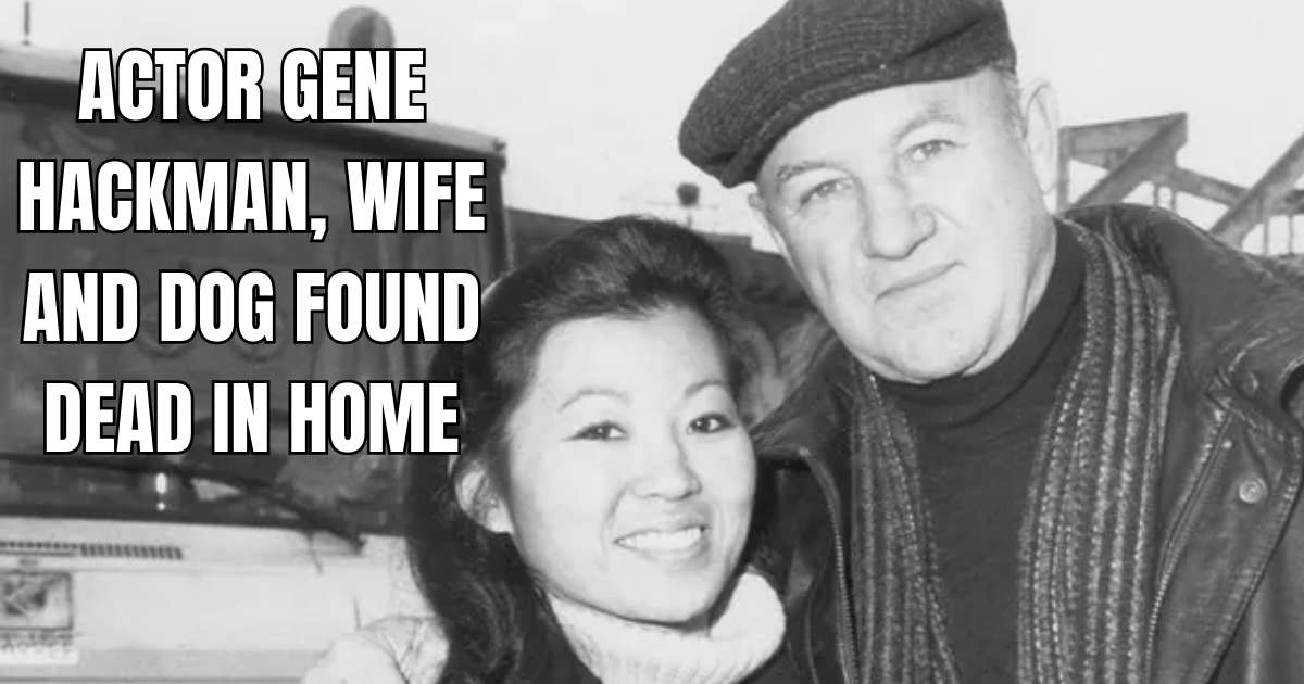 Investigation Underway After Iconic Actor Gene Hackman, Wife and Dog ...